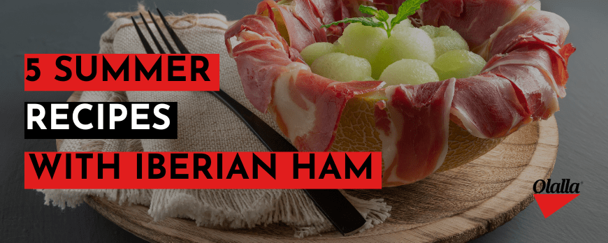 5 summer recipes with Iberian Ham | Olalla Jamones